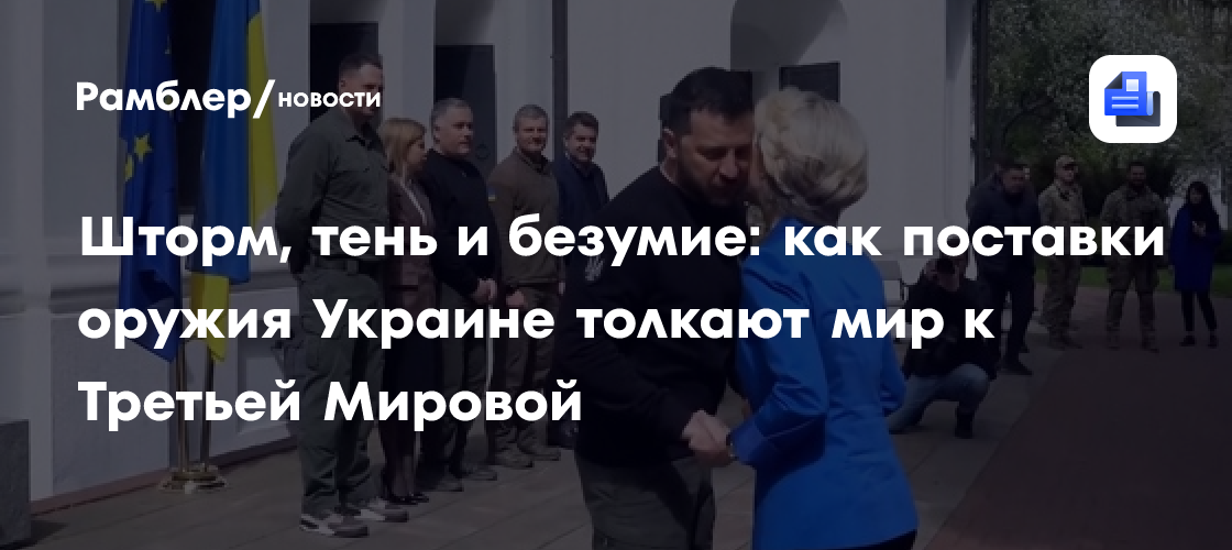 Шторм тень и безумие как поставки оружия Украине толкают мир к