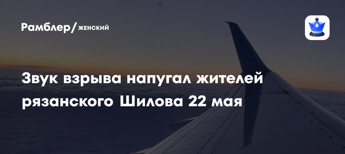 Звук взрыва напугал жителей рязанского Шилова 22 мая - Рамблер/женский