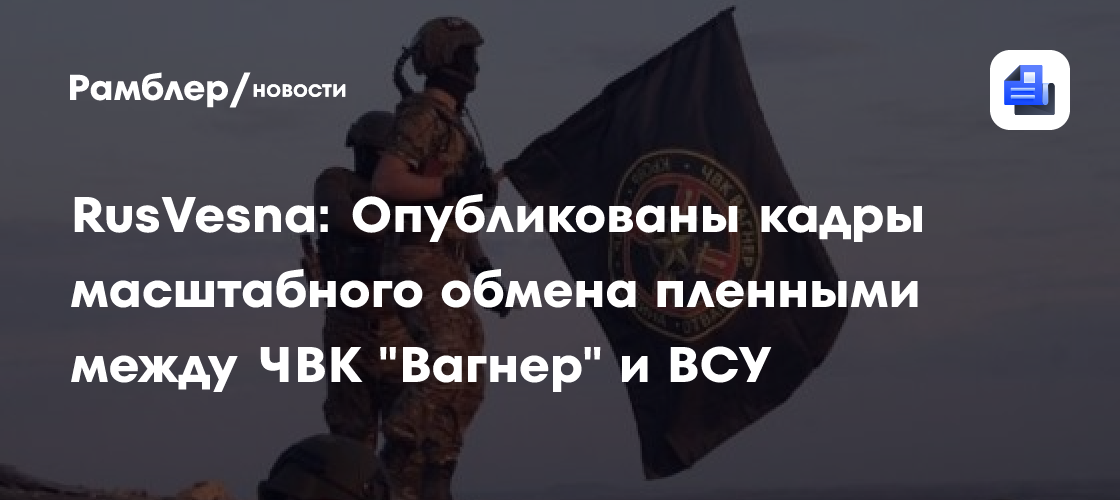 RusVesna: Опубликованы кадры масштабного обмена пленными между ЧВК ...