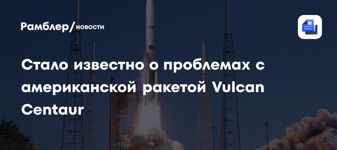 Стало известно о проблемах с американской ракетой Vulcan Centaur ...