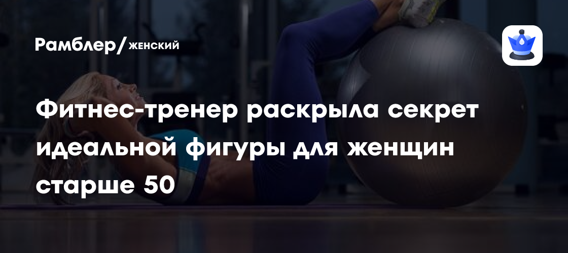 52-летняя фитнес-тренер раскрыла секрет идеальной фигуры для женщин старше 50 - Рамблер/женский
