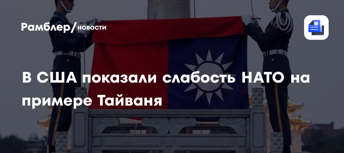 В США показали слабость НАТО на примере Тайваня Рамблерновости