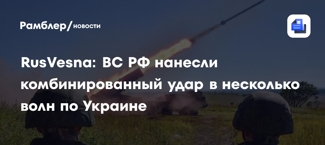 RusVesna: ВС РФ нанесли комбинированный удар в несколько волн по ...