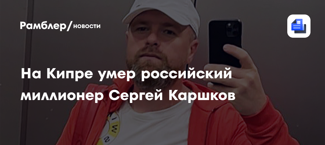 Российский миллионер Сергей Каршков умер на Кипре из-за врачебной ...