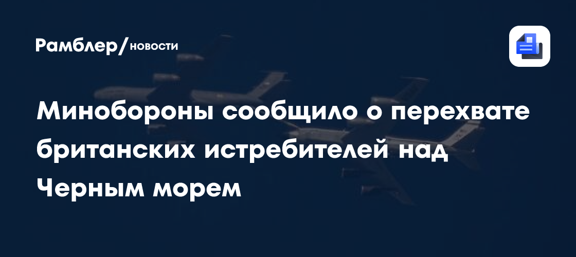 Минобороны сообщило о перехвате британских истребителей над Черным