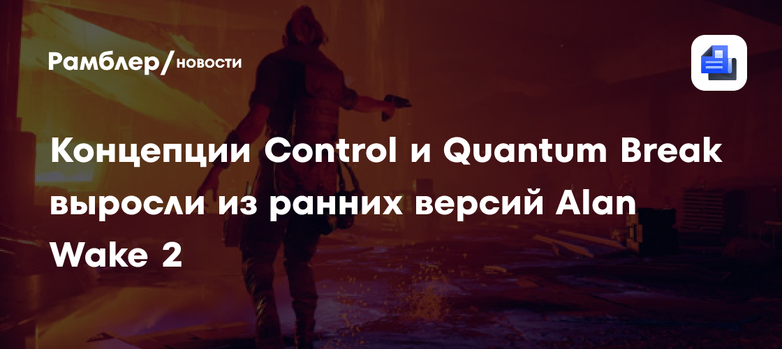 Концепции Control и Quantum Break выросли из ранних версий Alan Wake 2 ...