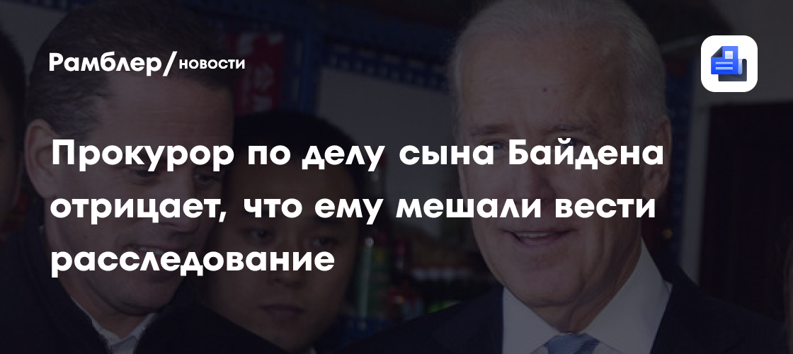 Прокурор по делу сына Байдена отрицает что ему мешали вести