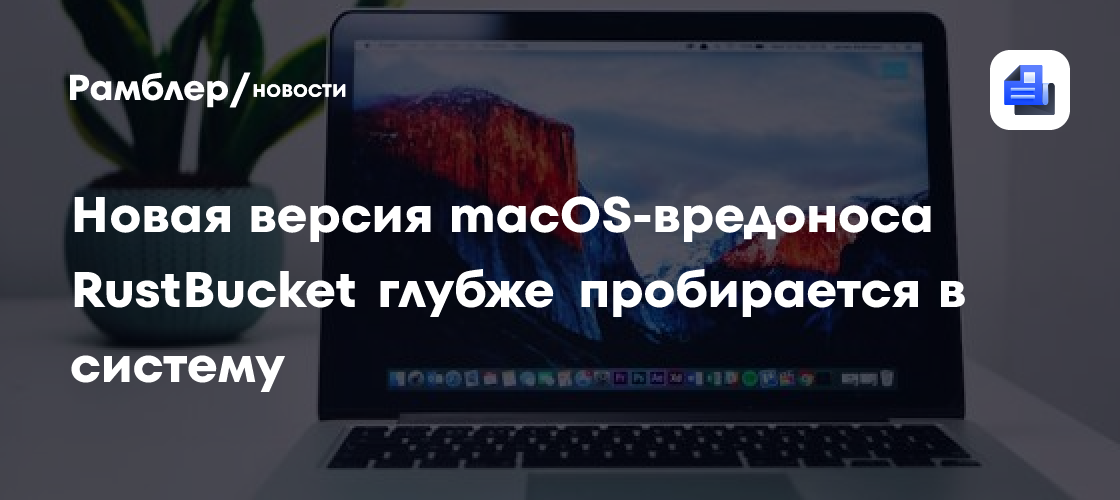macOS-вредонос RustBucket теперь глубже пробирается в систему - Рамблер/новости