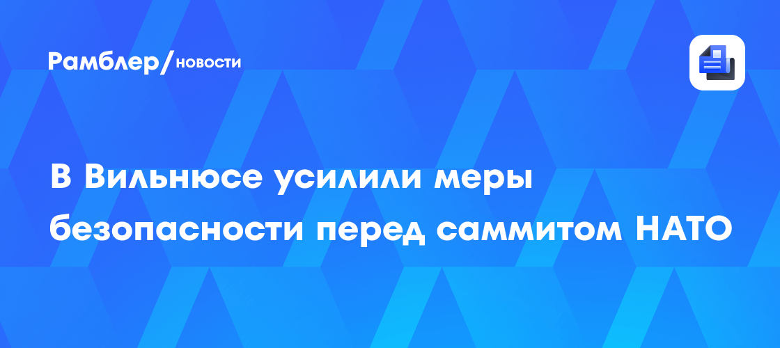 В Вильнюсе усилили меры безопасности перед саммитом НАТО Рамблерновости