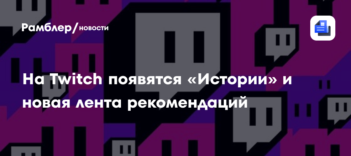 На Twitch появятся «Истории» и новая лента рекомендаций - Рамблер/новости
