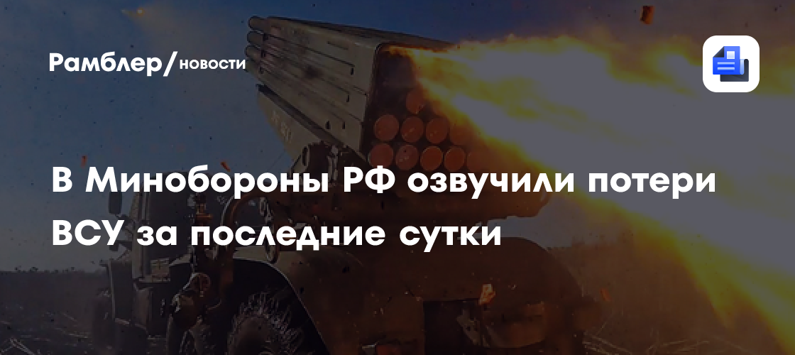 В Минобороны РФ озвучили потери ВСУ за последние сутки Рамблерновости