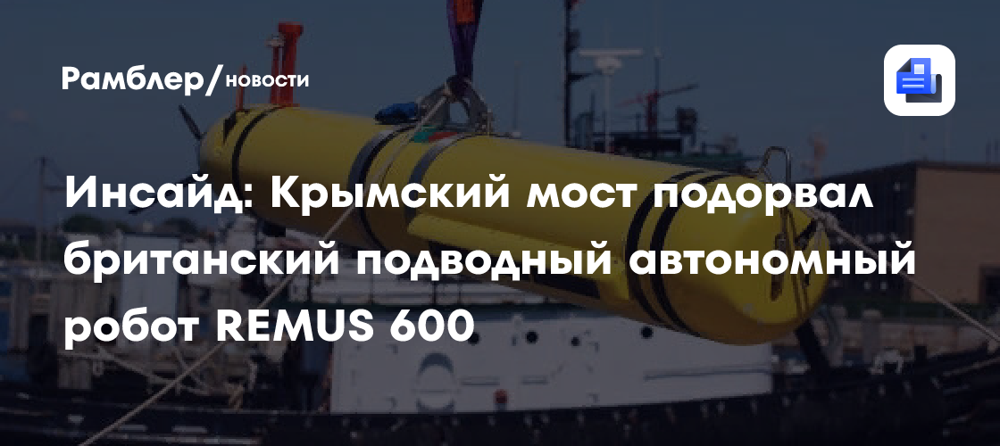 Инсайд: Крымский мост подорвал британский подводный автономный робот ...