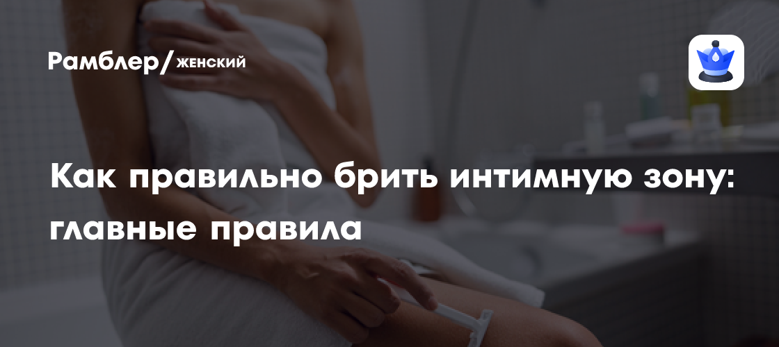 Как правильно брить интимную зону: главные правила - Рамблер/женский
