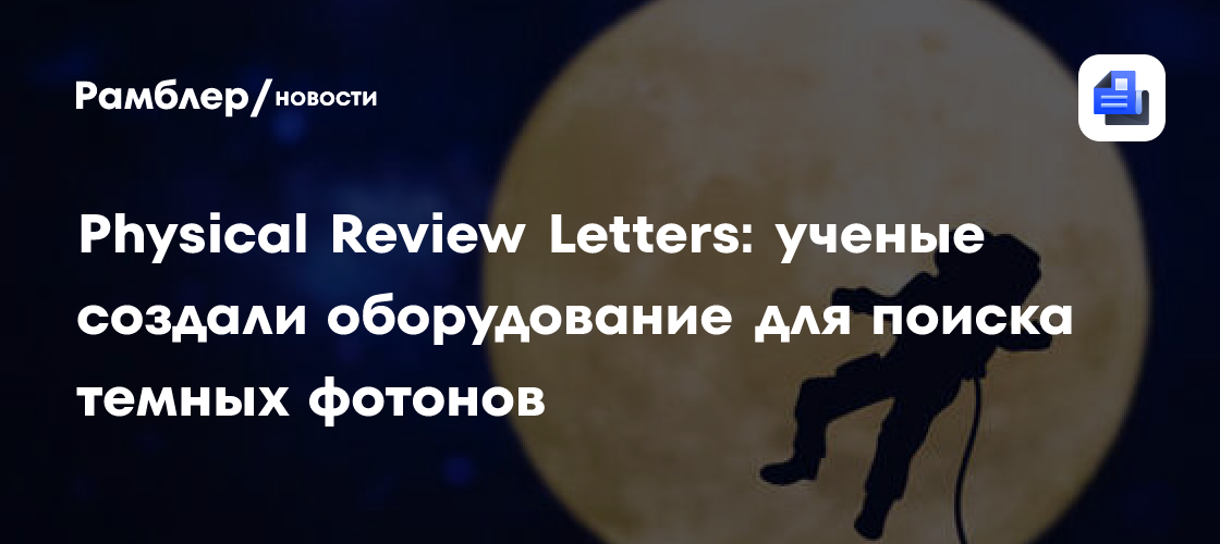Physical Review Letters: ученые создали оборудование для поиска темных ...