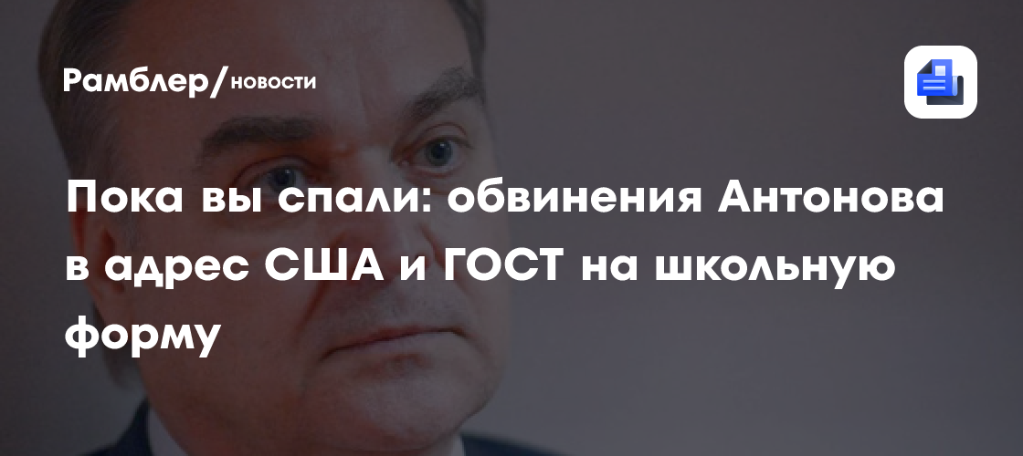 Пока вы спали ГОСТ на школьную форму и обвинения Антонова в адрес США