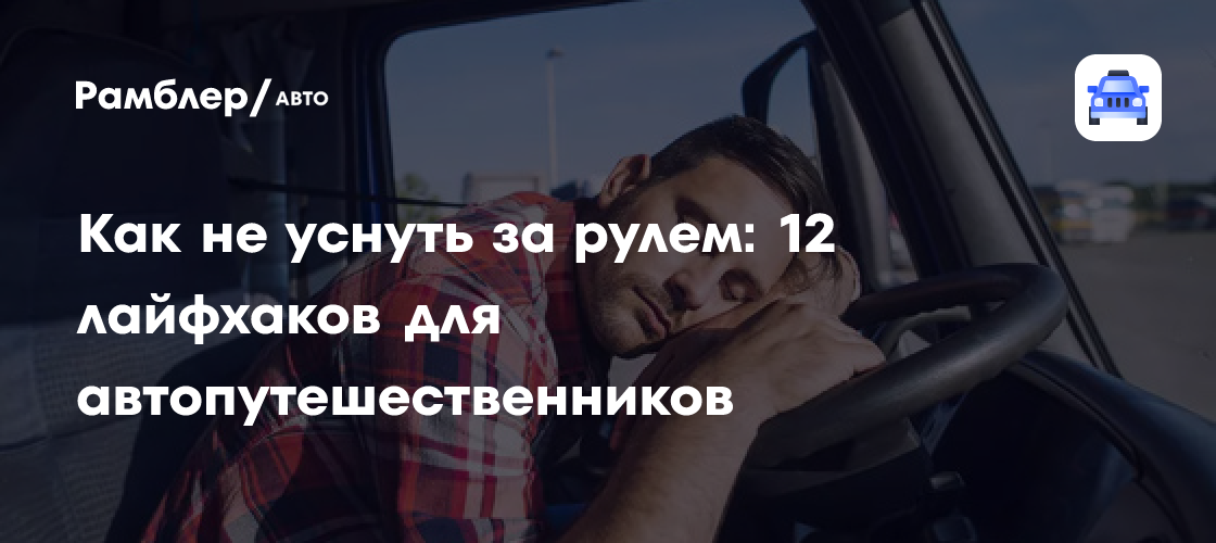 Как не уснуть за рулем: 12 лайфхаков для автопутешественников - Рамблер ...