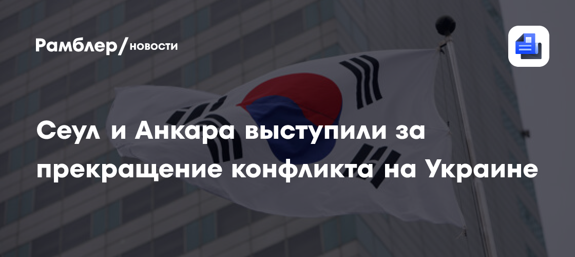 МИД Кореи Сеул и Анкара выступили за завершение конфликта на Украине