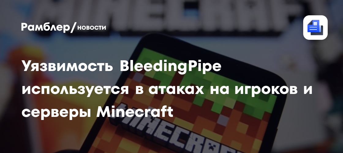 RCE-брешь BleedingPipe используется в атаках на игроков и серверы Minecraft - Рамблер/новости