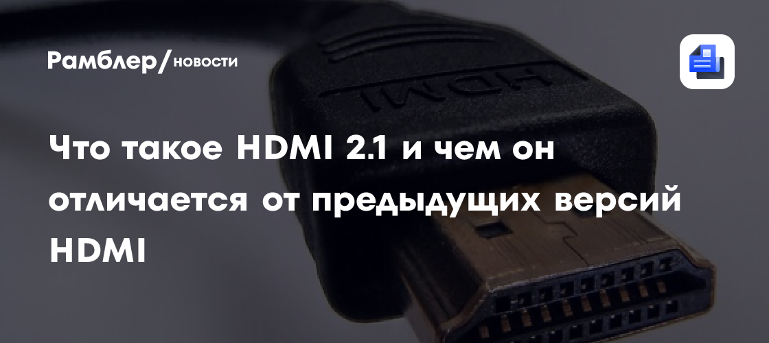 Что такое HDMI 2.1 и чем он отличается от предыдущих версий HDMI - Рамблер/новости