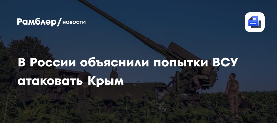В России объяснили попытки ВСУ атаковать Крым Рамблерновости