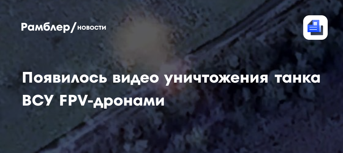 Появилось видео уничтожения танка ВСУ Fpv дронами Рамблерновости