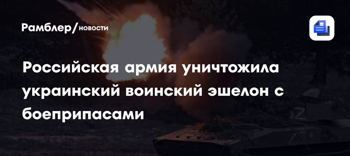 Российская армия уничтожила украинский воинский эшелон с боеприпасами
