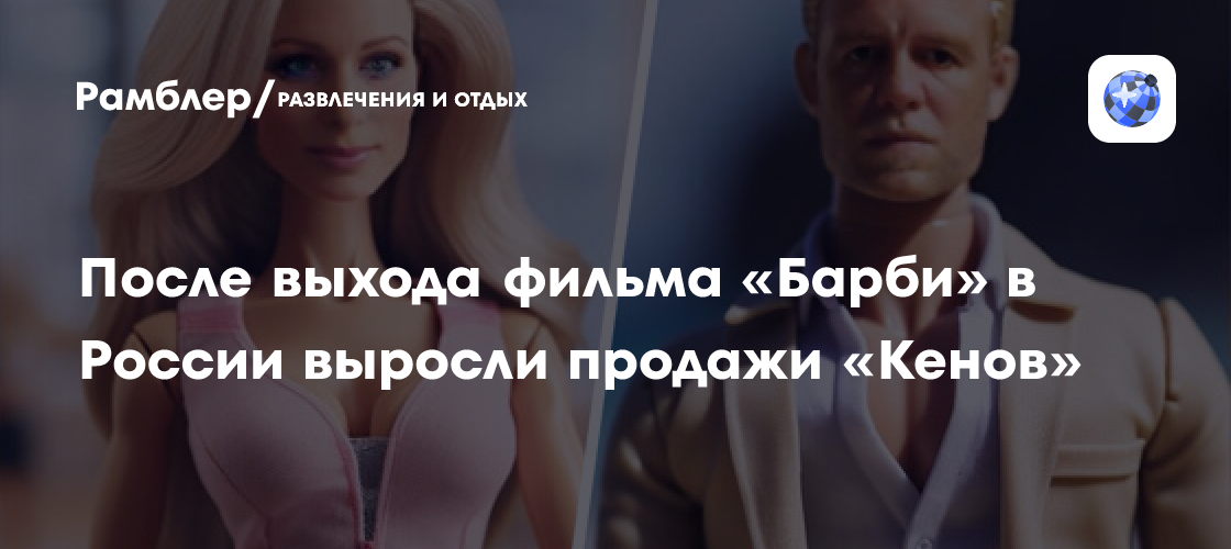 После выхода фильма «Барби» в России выросли продажи «Кенов» - Рамблер ...