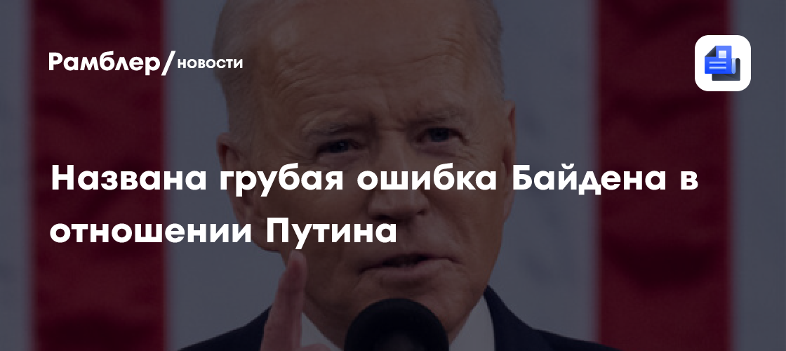 Названа грубая ошибка Байдена в отношении Путина Рамблерновости