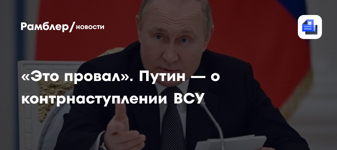 Путин назвал провалом контрнаступление украинской армии Рамблерновости