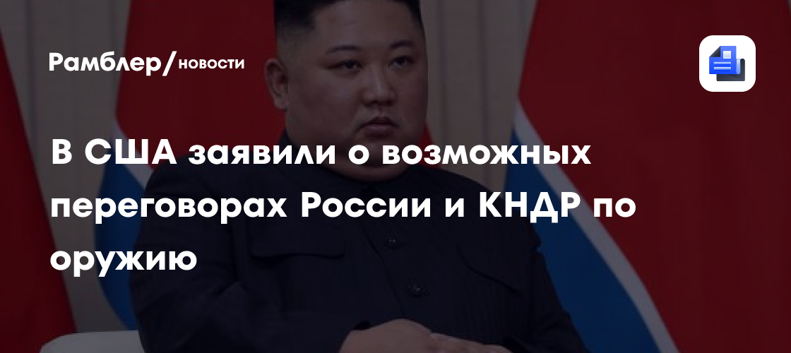 В США заявили о возможных переговорах России и КНДР по оружию Рамблер