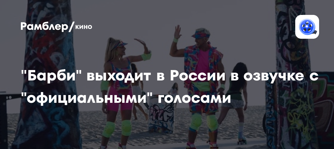 "Барби" выходит в России в озвучке с "официальными" голосами - Рамблер/кино
