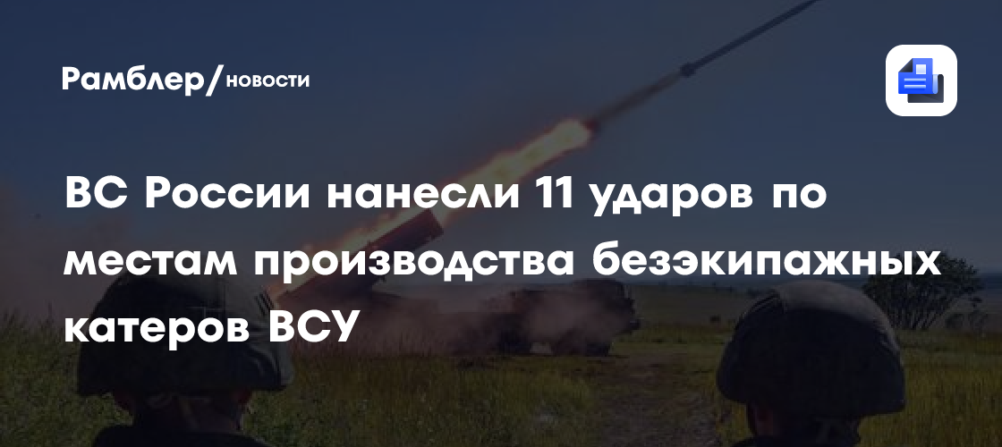 ВС России нанесли 11 ударов по местам производства безэкипажных катеров