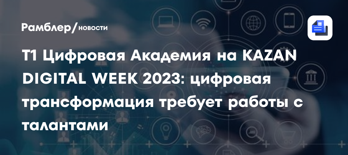 Т1 Цифровая Академия на KAZAN DIGITAL WEEK 2023: цифровая трансформация требует работы с ...