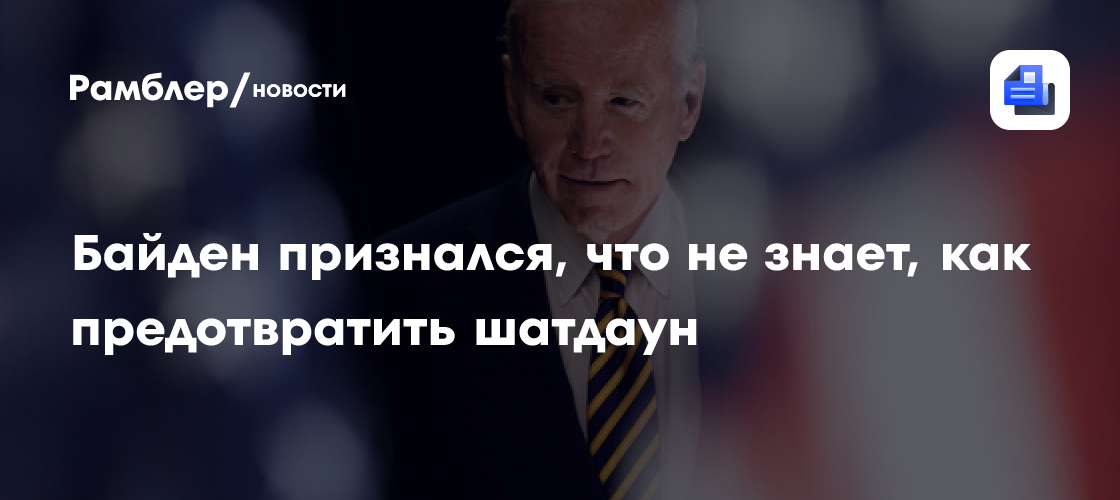 Байден признался что не знает как предотвратить шатдаун Рамблерновости