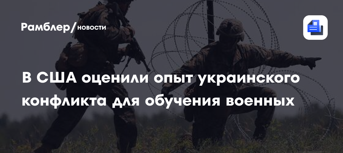 В США оценили опыт украинского конфликта для обучения военных Рамблер