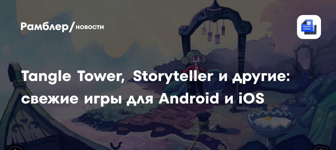 Tangle Tower, Storyteller и другие: свежие игры для Android и iOS ...