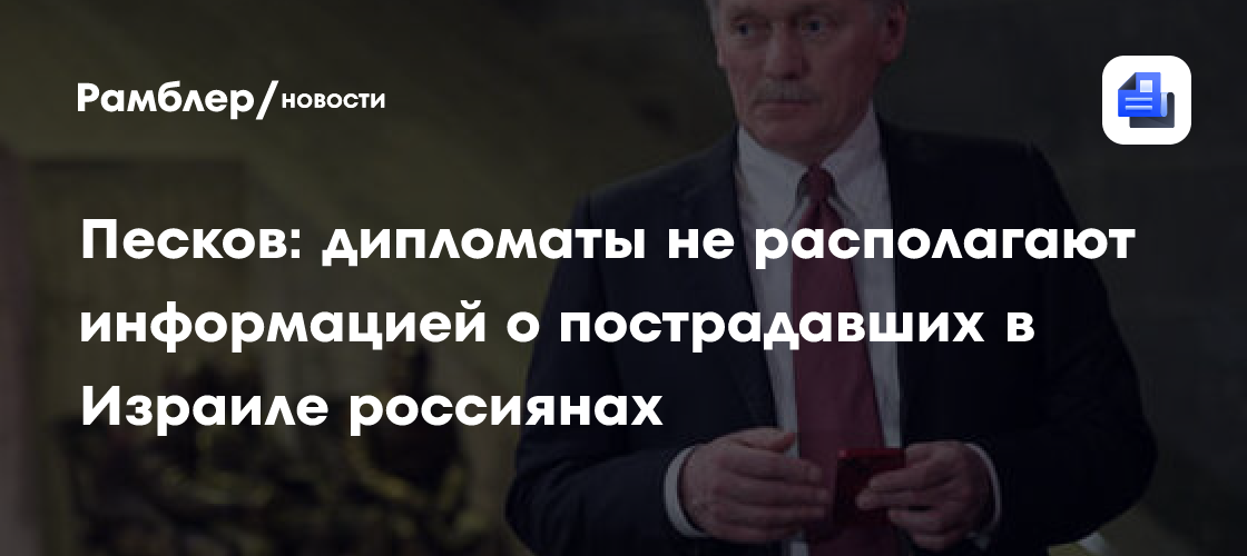 Песков дипломаты не располагают информацией о пострадавших в Израиле