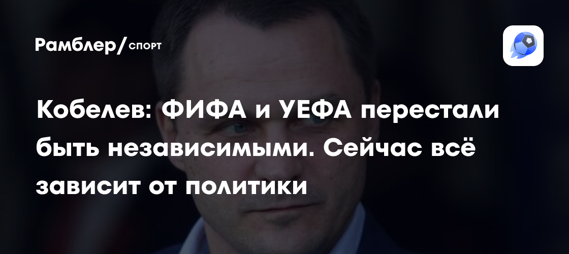 Кобелев ФИФА и УЕФА перестали быть независимыми Сейчас всё зависит от