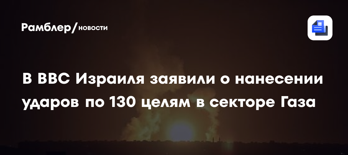 В ВВС Израиля заявили о нанесении ударов по 130 целям в секторе Газа