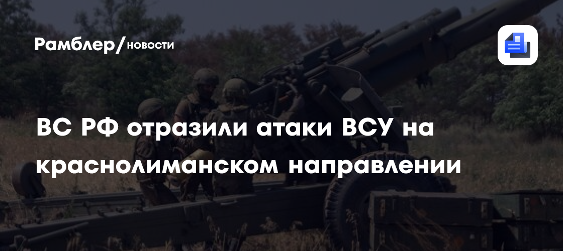 ВС РФ отразили пять атак штурмовых групп ВСУ на краснолиманском
