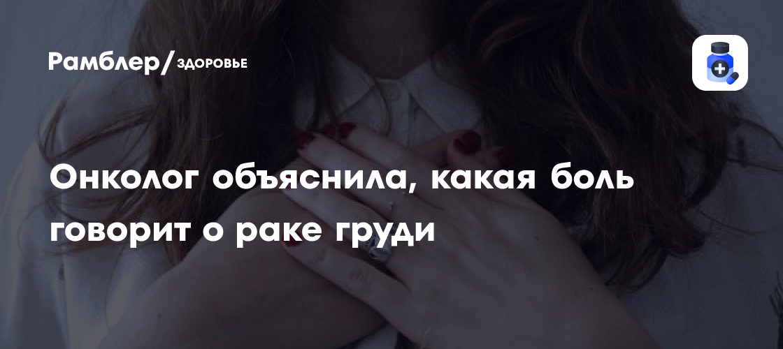 Онколог объяснила какая боль говорит о раке груди Рамблерздоровье