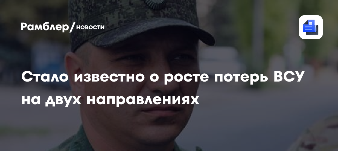 Стало известно о росте потерь ВСУ на двух направлениях Рамблерновости