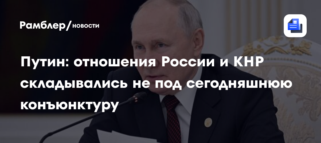 Путин отношения России и КНР складывались не под сегодняшнюю