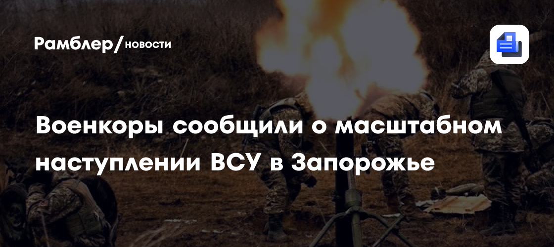 Военкоры сообщили о масштабном наступлении ВСУ на Вербовое Рамблер