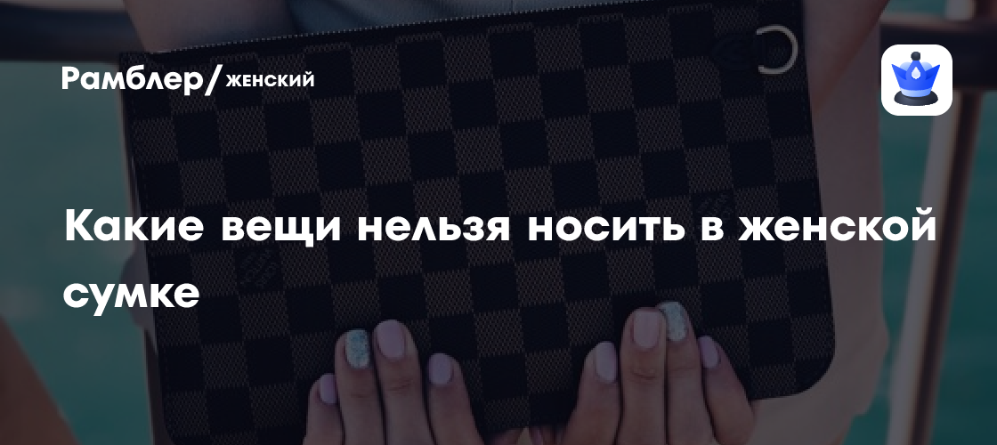 Какие вещи нельзя носить в женской сумке - Рамблер/женский
