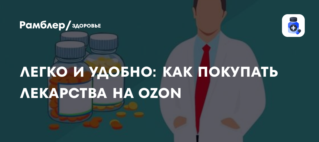 ЛЕГКО И УДОБНО: КАК ПОКУПАТЬ ЛЕКАРСТВА НА OZON - Рамблер/здоровье