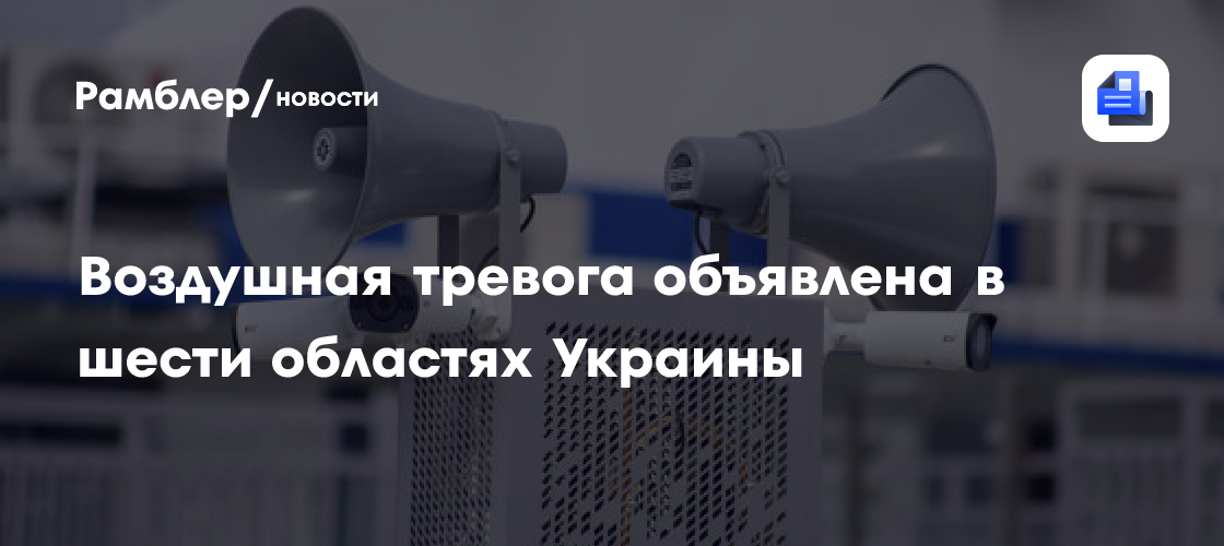 Воздушная тревога объявлена в шести областях Украины Рамблерновости
