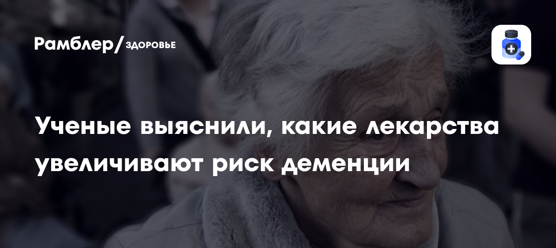 Ученые выяснили какие лекарства увеличивают риск деменции Рамблер