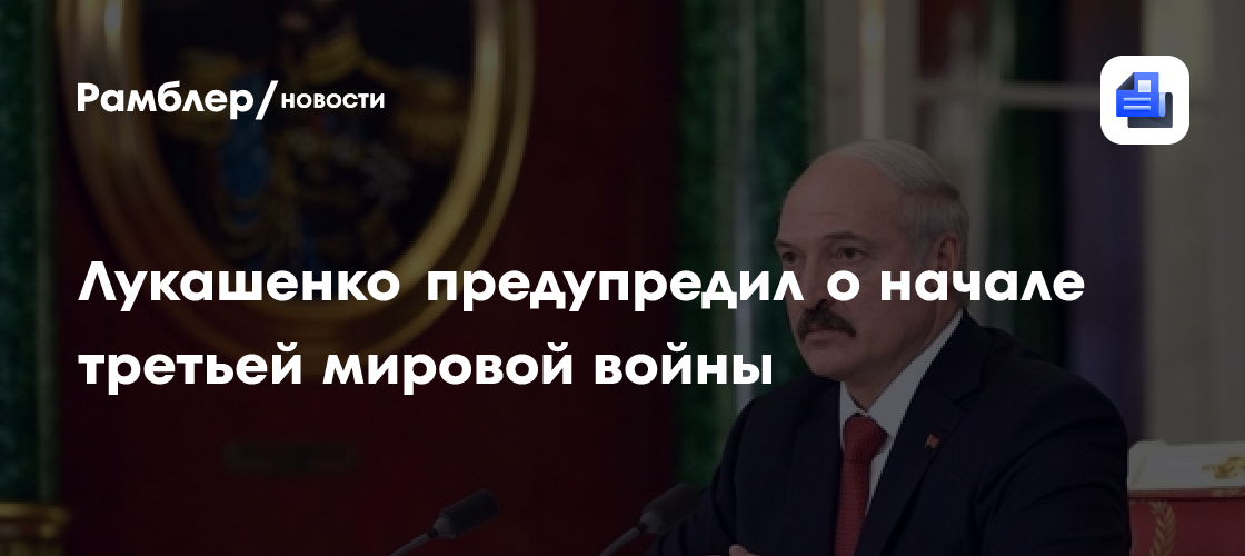 Лукашенко предупредил о начале третьей мировой войны Рамблерновости