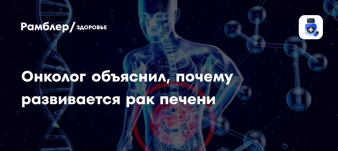 Онколог объяснил почему может появится рак печени Рамблерздоровье